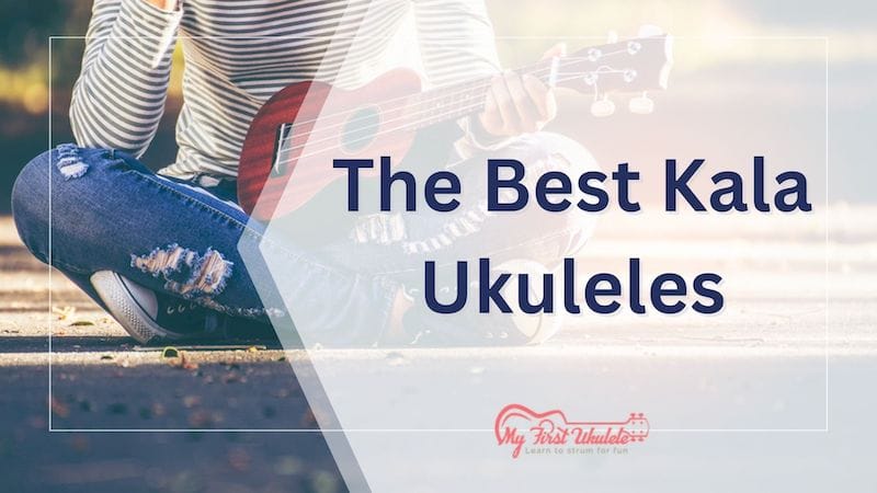 The Best Kala Ukuleles: Our Top Recommendations